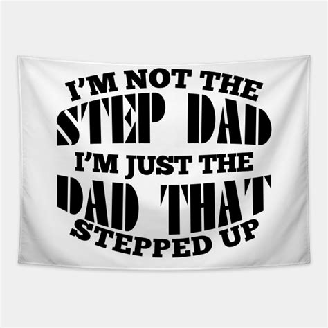 Im Not The Step Dad Im Just The Dad That Stepped Up Im Not The Step