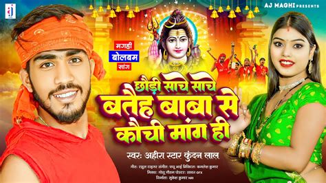 छौड़ी साचे साचे बतैह बाबा से कौची मांग ही ~ Ahira Star Kundan Lal ~ New