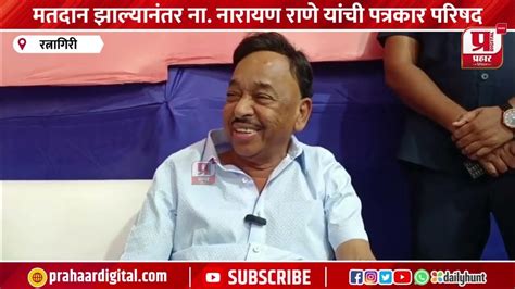 मतदान झाल्यानंतर महायुतीचे उमेदवार ना नारायण राणे यांची पत्रकार परिषद