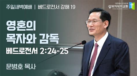 영혼의 목자와 감독 벧전 224 25 문병호 목사 베드로전서 강해 19 십자가지기교회 주일새벽예배