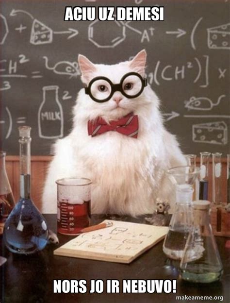 Aciu Uz Demesi Nors Jo Ir Nebuvo Chemistry Cat Meme Generator