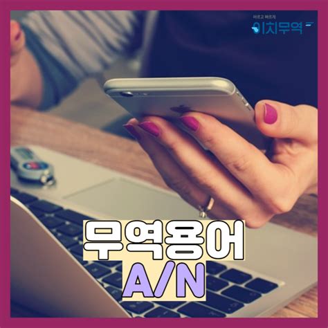 [무역용어] A N이란 무엇일까요 알아봅시다 네이버 블로그