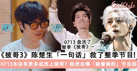 陈楚生「一句话」拯救《披哥3》，0713 本该有更多成员上披哥？