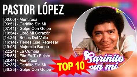 Pastor López 2023 10 Grandes Exitos Mentirosa Cariñito Sin Mí Golpe