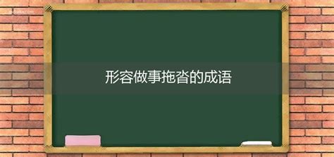 形容做事拖沓的成语 趣百科