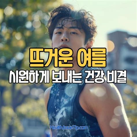 뜨거운 여름철 건강을 지키는 방법을 소개합니다 필수 팁과 실천법을 통해 무더운 여름을 건강하게 보낼 수 있는 방법을 확인해보세요
