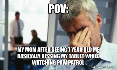 Pov My Mom After Seeing 7 Year Old Me Basically Kissing My Tablet