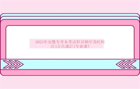 2023年安徽专升本考试科目顺序及时间 2门公共课2门专业课！ 易学仕专升本网