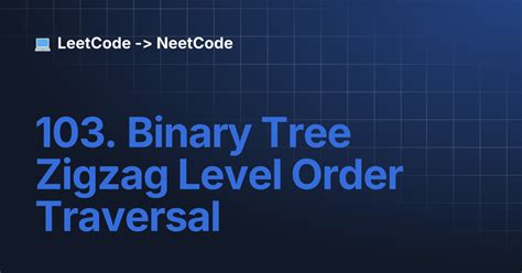 103 Binary Tree Zigzag Level Order Traversal Leetcode Neetcode