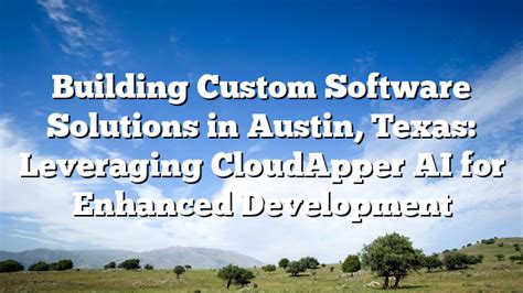 Building Custom Software Solutions In Austin Texas Leveraging