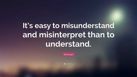 Srinivart Quote “its Easy To Misunderstand And Misinterpret Than To