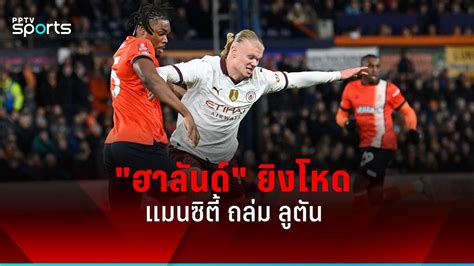 ผลบอลเอฟเอ คัพ รอบ 5 แมนซิตี้ ถล่ม ลูตัน 6 2 ลิ่วรอบ 8 ทีม Pptvhd36