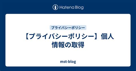 【プライバシーポリシー】個人情報の取得 Mst Blog