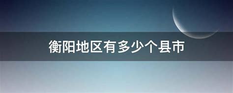 衡阳地区有多少个县市 业百科