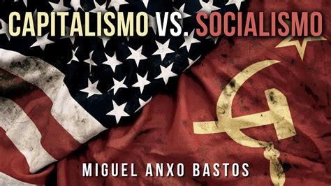 Capitalismo Vs Socialismo Miguel Anxo Bastos Youtube