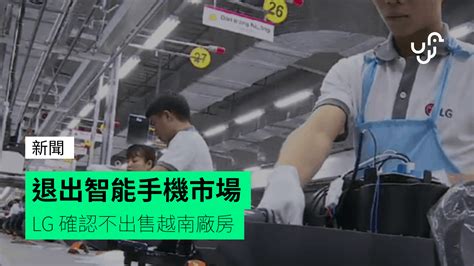 退出智能手機市場 Lg 確認不出售越南廠房 Unwirehk 香港