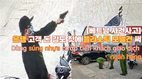 베트남 사건사고 동나이 성 은행고객 돈 강도 짓에 플라스틱 모델건 써 베트남현지언론번역 Youtube