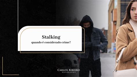 Em Que Contexto O Stalking é Crime Cr Advogados