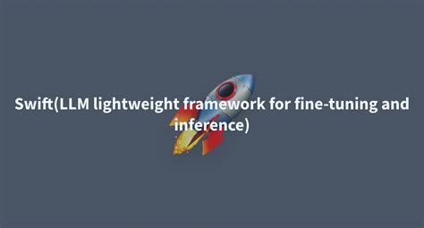 Swift LLM Lightweight Framework For Fine Tuning And Inference A