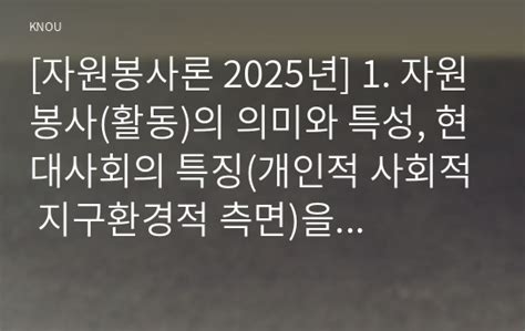 자원봉사론 2025년 1 자원봉사활동의 의미와 특성 현대사회의 특징개인적 사회적 지구환경적 측면을 감안했을 때 성인학습자가 자원봉사활동의 주체로서 참여하는