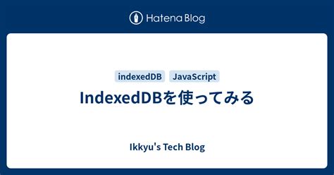 Indexeddbを使ってみる Ikkyus Tech Blog