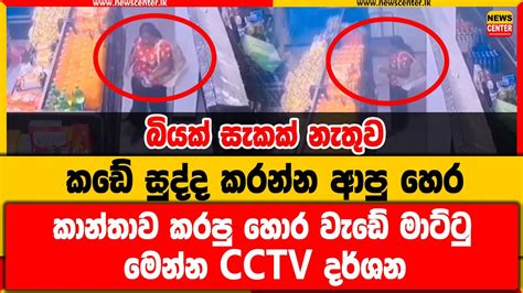 බියක් සැකක් නැතුව කඩේ සුද්ද කරන්න ආපු හෙර කාන්තාව කරපු හොර වැඩේ