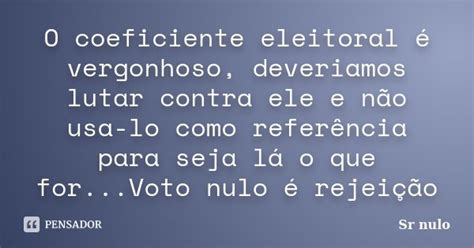 O Coeficiente Eleitoral é Vergonhoso Sr Nulo Pensador