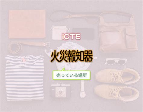「火災報知器」はどこで売ってる？路面店や通販など買える場所や取扱店を徹底的に解釈 Icte