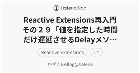 Reactive Extensions再入門 その29値を指定した時間だけ遅延させるDelayメソッド かずきのBlog hatena