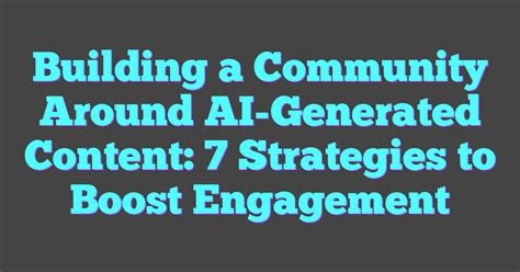 Building A Community Around Ai Generated Content 7 Strategies To Boost Engagement