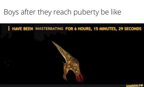 Boys After They Reach Puberty Be Like I Have Been Masterbating For 6