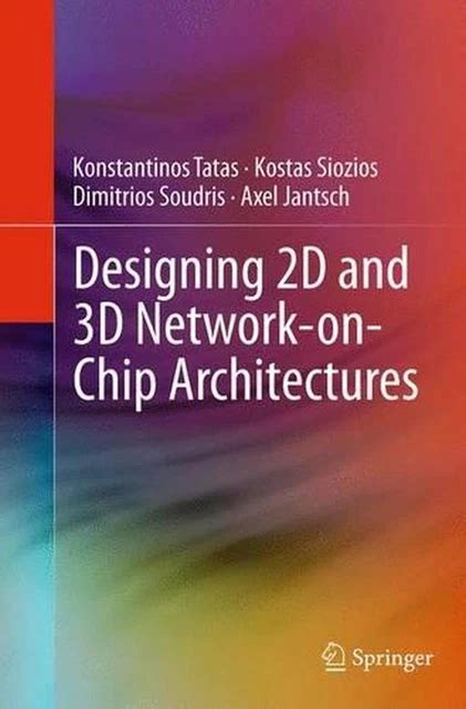Designing 2d And 3d Network On Chip Architectures By Konstantinos Tatas
