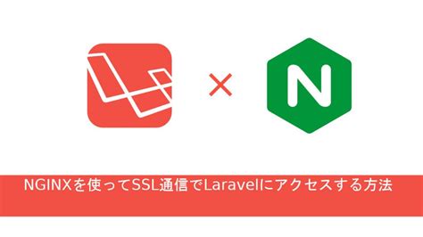 NGINXを使ってSSL通信でLaravelにアクセスする方法 IT底辺脱却ブログ