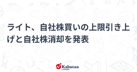 ライト、自社株買いの上限引き上げと自社株消却を発表 個別株 株探ニュース