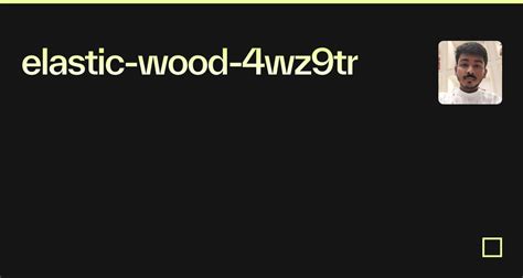 Elastic Wood 4wz9tr Codesandbox