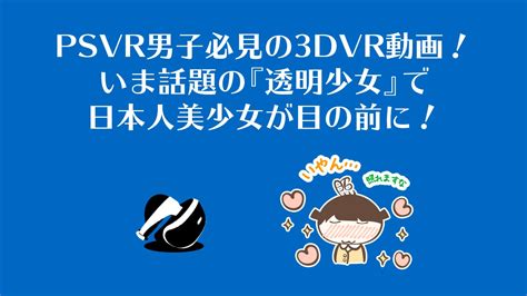 Psvr男子必見の3dvr動画！『透明少女』で日本人美少女が目の前に！ February29