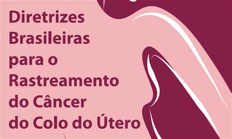Diretrizes Brasileiras Para O Rastreamento Do Câncer Do Colo Do Útero