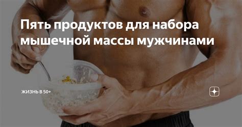 Пять продуктов для набора мышечной массы мужчинами Жизнь в 50 Дзен
