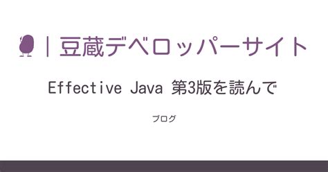Effective Java 第3版を読んで 豆蔵デベロッパーサイト