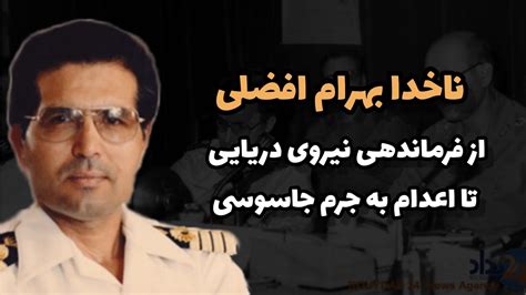 ناخدا بهرام افضلی ؛ از فرماندهی نیروی دریایی جمهوری اسلامی تا اعدام