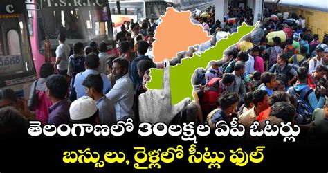 తెలంగాణలో 30లక్షల ఏపీ ఓటర్లు బస్సులు రైళ్లలో సీట్లు ఫుల్