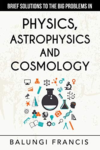 Brief Solutions To The Big Problems In Physics Astrophysics And Cosmology Solutions To The