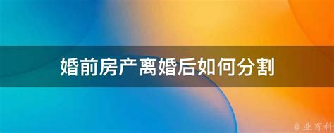 婚前房产离婚后如何分割 业百科