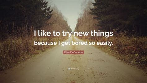 Ellen Degeneres Quote I Like To Try New Things Because I Get Bored So