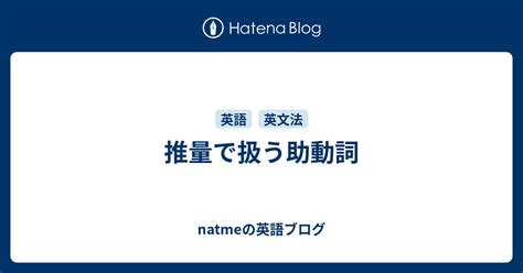 推量で扱う助動詞 Natmeの英語ブログ
