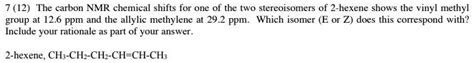 Solved7 12 The Carbon Nmr Chemical Shifts For One Of The Two Stereoisomers Of 2 Hexene Shows