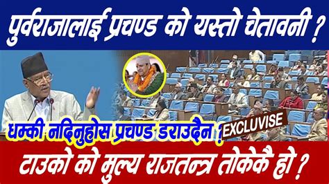 धम्की नदिनुहोस प्रचण्ड डराउदैन पुर्वराजालाई प्रचण्ड को यस्तो चेतावनी