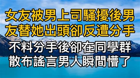 女友被男上司騷擾後男友替她出頭卻反遭分手，不料分手後卻在同學群散播謠言指責男友吃軟飯，男友瞬間懵了！真實故事 ｜都市男女｜情感｜男閨蜜｜妻子