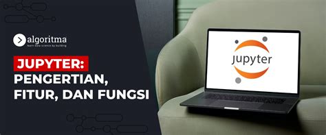 Cara Menggunakan Jupyter Notebook Kenali 8 Fiturnya Algoritma