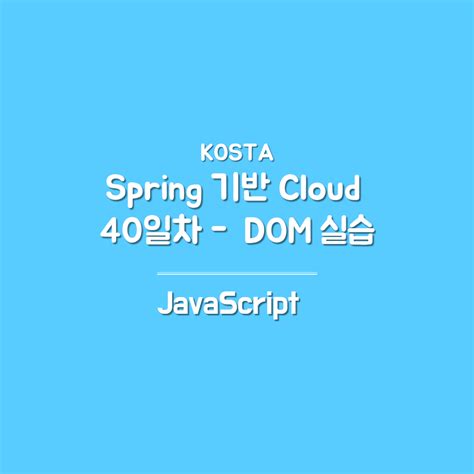 Kosta Spring 기반 Cloud 서비스 개발자 양성자 과정 40일차 Dom 실습
